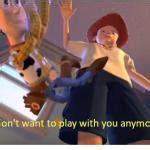 I Dont Want To Play With You Anymore Meme Generator Imgflip