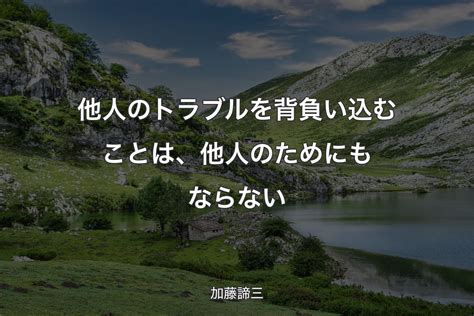 【背景1】他人のトラブルを背負い込むことは、他人のためにもならない 加藤諦三