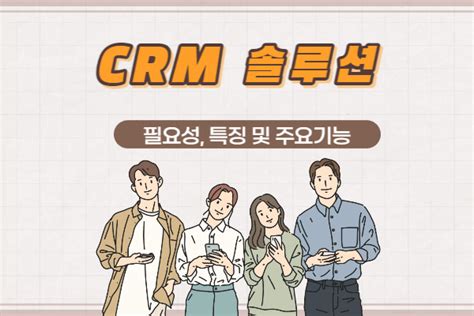 crm 필요성 특징 주요기능 및 솔루션 도입시 참고사항 tech 블로그피디아