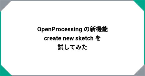 Openprocessing の新機能 Create New Sketch を試してみた Proessing 学習ノート