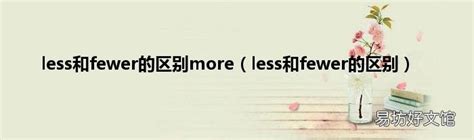 Less和fewer的区别 Less和fewer的区别more 易坊 Less和fewer的区别 Less和fewer的区别more 易坊