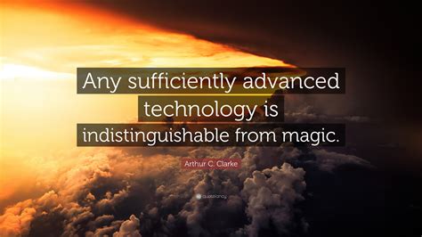 Arthur C Clarke Quote “any Sufficiently Advanced Technology Is Indistinguishable From Magic ”