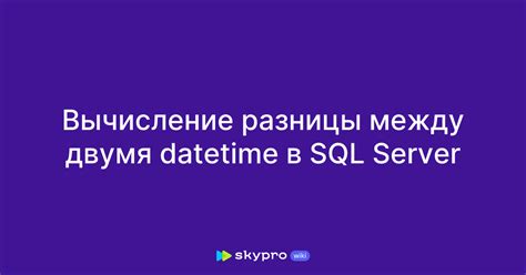 Вычисление разницы между двумя Datetime в Sql Server
