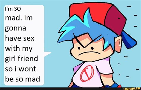 I M So Mad Im Gonna Have Sex With My Girl Friend So I Wont Be So Mad Ifunny