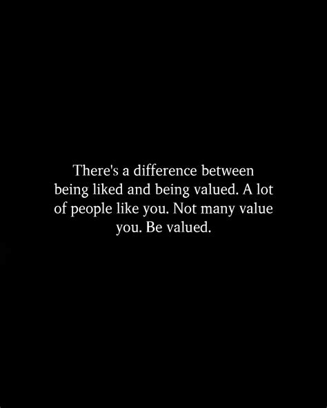 Theres A Difference Between Being Liked And Being Valued
