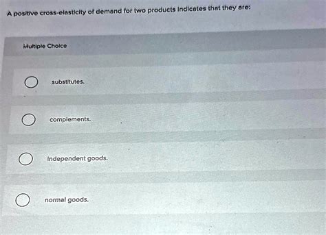 A Positive Cross Elasticity Of Demand For Two Products Indicates That They Are Multiple Choice