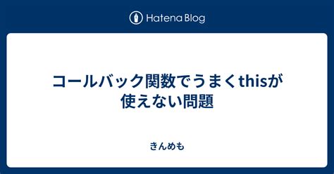 コールバック関数でうまくthisが使えない問題 きんめも