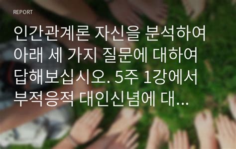 인간관계론 자신을 분석하여 아래 세 가지 질문에 대하여 답해보십시오 5주 1강에서 부적응적 대인신념에 대해 배웠습니다 우리는 각자 나름대로의 당위적 요구 생각을 가지고