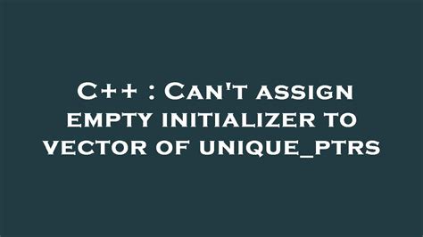C Cant Assign Empty Initializer To Vector Of Uniqueptrs Youtube