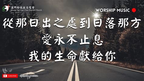 【從那日出之處到日落那方 愛永不止息 我的生命獻給祢】音樂敬拜｜澳門白鴿巢浸信會 Youtube