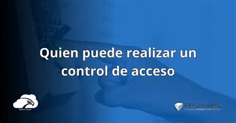¿quién Puede Realizar Un Control De Acceso Y Cómo Comenzar Proware