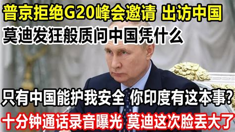 普京亲口拒绝印度G20峰会邀请决定出访中国莫迪发狂般质问中国凭什么普京当场回怼只有中国能护我安全你印度有这本事十分钟通话录音曝光