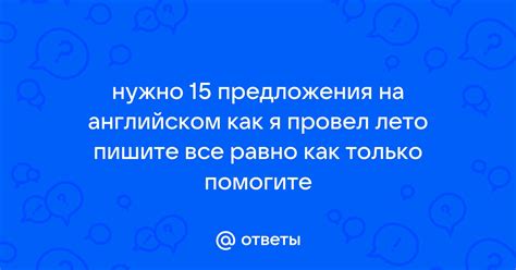 Ответы Mail нужно 15 предложения на английском как я провел лето пишите все равно как только