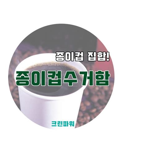 종이컵 수거함 모든 종이컵들 여기로 집합 네이버 블로그