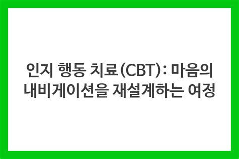 인지 행동 치료cbt 마음의 내비게이션을 재설계하는 여정 와우