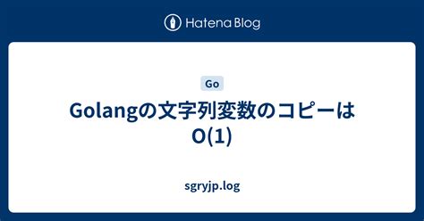 Golangの文字列変数のコピーはO 1 sgryjp log
