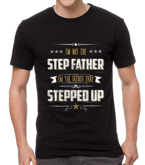 Hot Im Not The Step Father Im The Father That Stepped Up Shirt