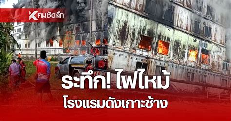 ระทึก ไฟไหม้โรงแรมดังเกาะช้าง โรงแรมเรือร้าง ยังควบคุมเพลิงไม่ได้ คมชัดลึก