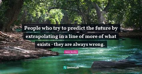 People Who Try To Predict The Future By Extrapolating In A Line Of Mor