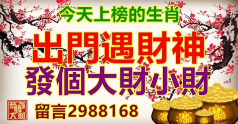 今天上榜的生肖，出門遇財神，發個大財小財。留言2988168 Peekme