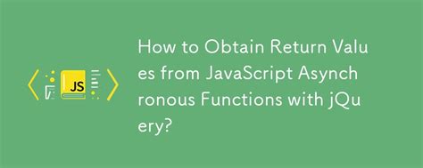 How To Obtain Return Values From Javascript Asynchronous Functions With