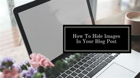 How To Hide Images In Your Blog Post