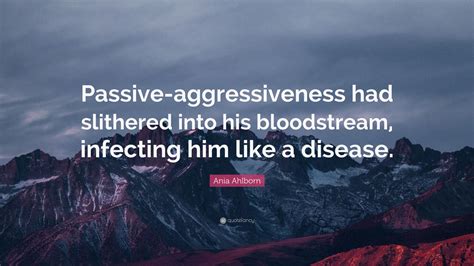 Ania Ahlborn Quote “passive Aggressiveness Had Slithered Into His
