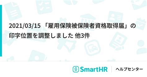 2021 03 15 「雇用保険被保険者資格取得届」の印字位置を調整しました 他3件｜smarthr