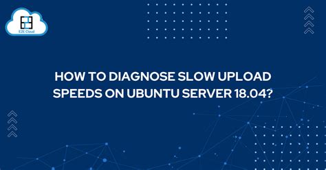 How To Diagnose Slow Upload Speeds On Ubuntu Server 1804