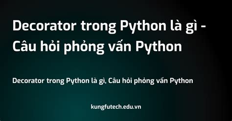 decorator trong python là gì câu hỏi phỏng vấn python