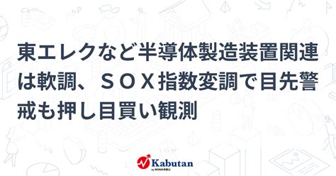 東エレクなど半導体製造装置関連は軟調、sox指数変調で目先警戒も押し目買い観測 個別株 株探ニュース