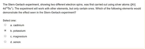Solved The Stern Gerlach Experiment Showing Two Different Electron Spins Was First Carried