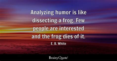 E B White Analyzing Humor Is Like Dissecting A Frog