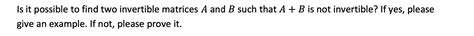 Solved Is It Possible To Find Two Invertible Matrices A And