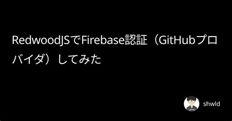 redwoodjsでfirebase認証（githubプロバイダ）してみた