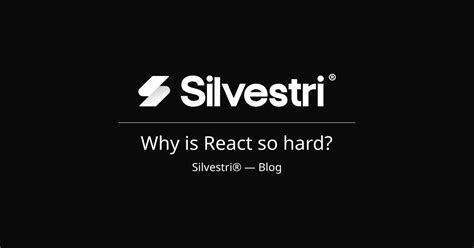 Why Is React So Hard — Silvestri®