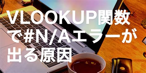 Vlookup関数でnaエラーが出る原因：検索キーの不一致とその対処法 エクセル・関数・gasの使い方｜スプシハック