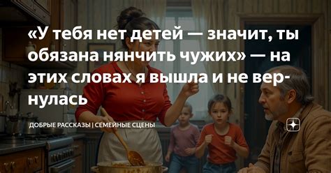 «У тебя нет детей — значит ты обязана нянчить чужих — на этих словах я вышла и не вернулась