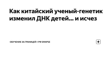 Как китайский ученый генетик изменил ДНК детей… и исчез Обучение за границей РФ Smapse Дзен