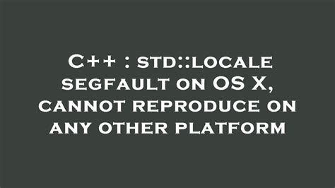 c std locale segfault on os x cannot reproduce on any other