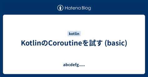Kotlinのcoroutineを試す Basic Abcdefg