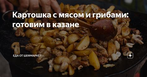 Картошка с мясом и грибами готовим в казане Еда от ШефМаркет Дзен