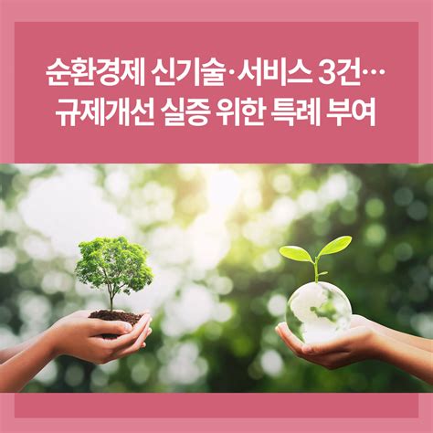 국무조정실 순환경제 규제특례♻️ 대한민국 환경부가 폐기물을 활용한 신기술 및 서비스 3건에 ‘순환경제 규제특례를 부여했어요 😃 순환경제 규제특례샌드박스란