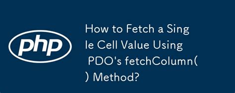 如何使用 Pdo 的 Fetchcolumn 方法取得單一儲存格值？ Php教程 Php中文網