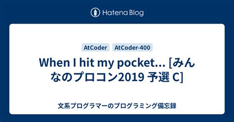 When I Hit My Pocket みんなのプロコン2019 予選 C 文系プログラマーのプログラミング備忘録