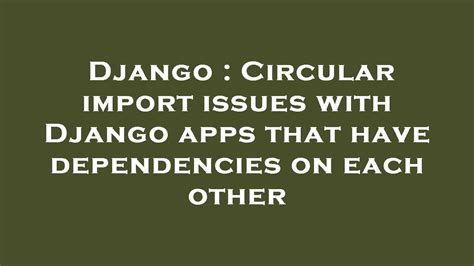 Django Circular Import Issues With Django Apps That Have Dependencies