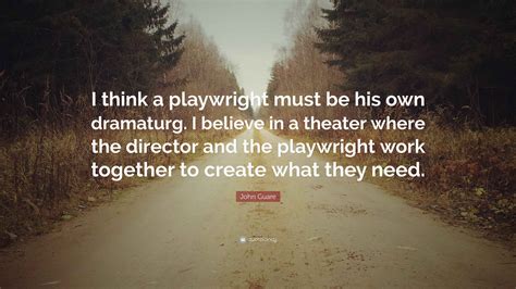 John Guare Quote “i Think A Playwright Must Be His Own Dramaturg I