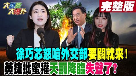大新聞大爆卦 中】徐巧芯怒嗆外交部要關就來黃捷批蜜獾天罰降臨失聲了 完整版 20240510大新聞大爆卦hotnewstalk