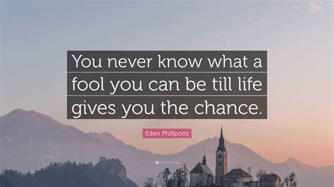 Eden Phillpotts Quote “you Never Know What A Fool You Can Be Till Life