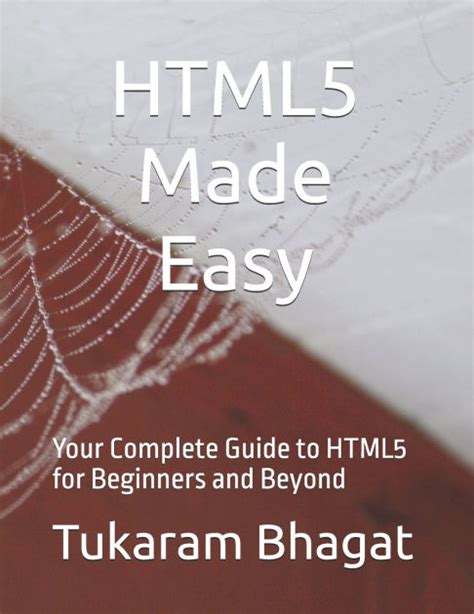 Html5 Made Easy Your Complete Guide To Html5 For Beginners And Beyond By Tukaram Bhagat